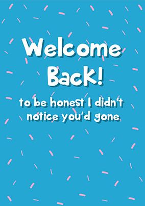 Didn't Notice You'd Gone Welcome Back Card | Funky Pigeon
